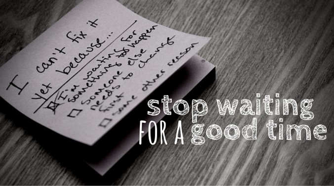Stop waiting for a good time to fix it - The ADHD Homestead